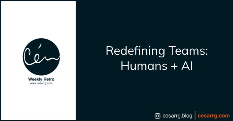 [Weekly Retro] Redefining Teams: Humans + AI